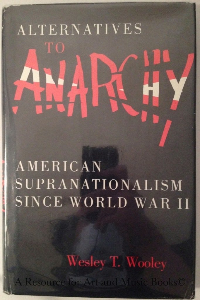 Alternatives to Anarchy: American Supernationalism Since World War II ...