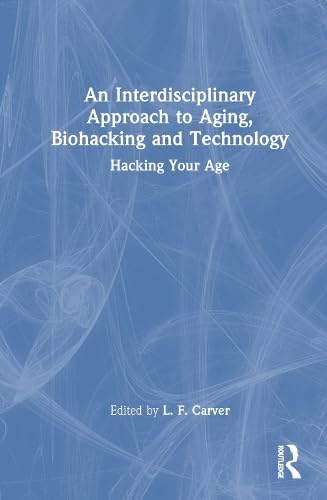 An Interdisciplinary Approach to Aging, Biohacking and Technology by L. F. Carver | Goodreads