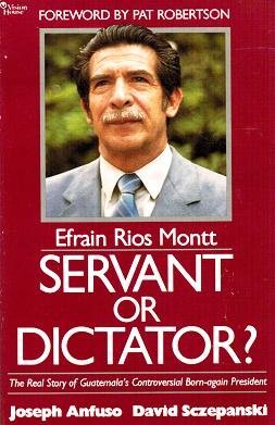 Efrain Rios Montt, servant or dictator?: The real story of Guatemala's ...