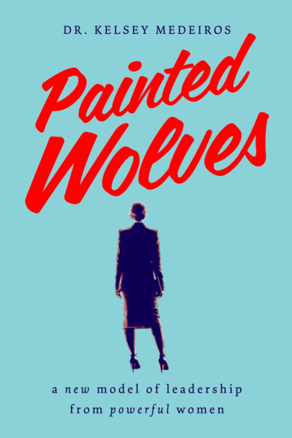Painted Wolves: A New Model of Leadership from Powerful Women by Kelsey ...