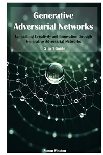Generative Adversarial Networks: 2 in 1 Guide: Unleashing Creativity and Innovation through ...