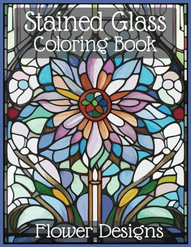 Stained Glass Flower Coloring Book for All Ages: Blossom into Colorful ...
