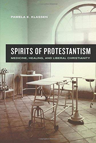 Spirits of Protestantism: Medicine, Healing, and Liberal Christianity ...
