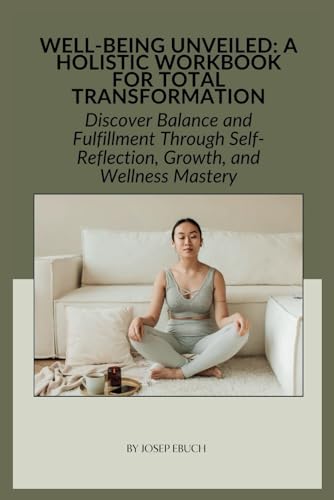 Well-being Unveiled: A Holistic Workbook for Total Transformation: Discover Balance and ...