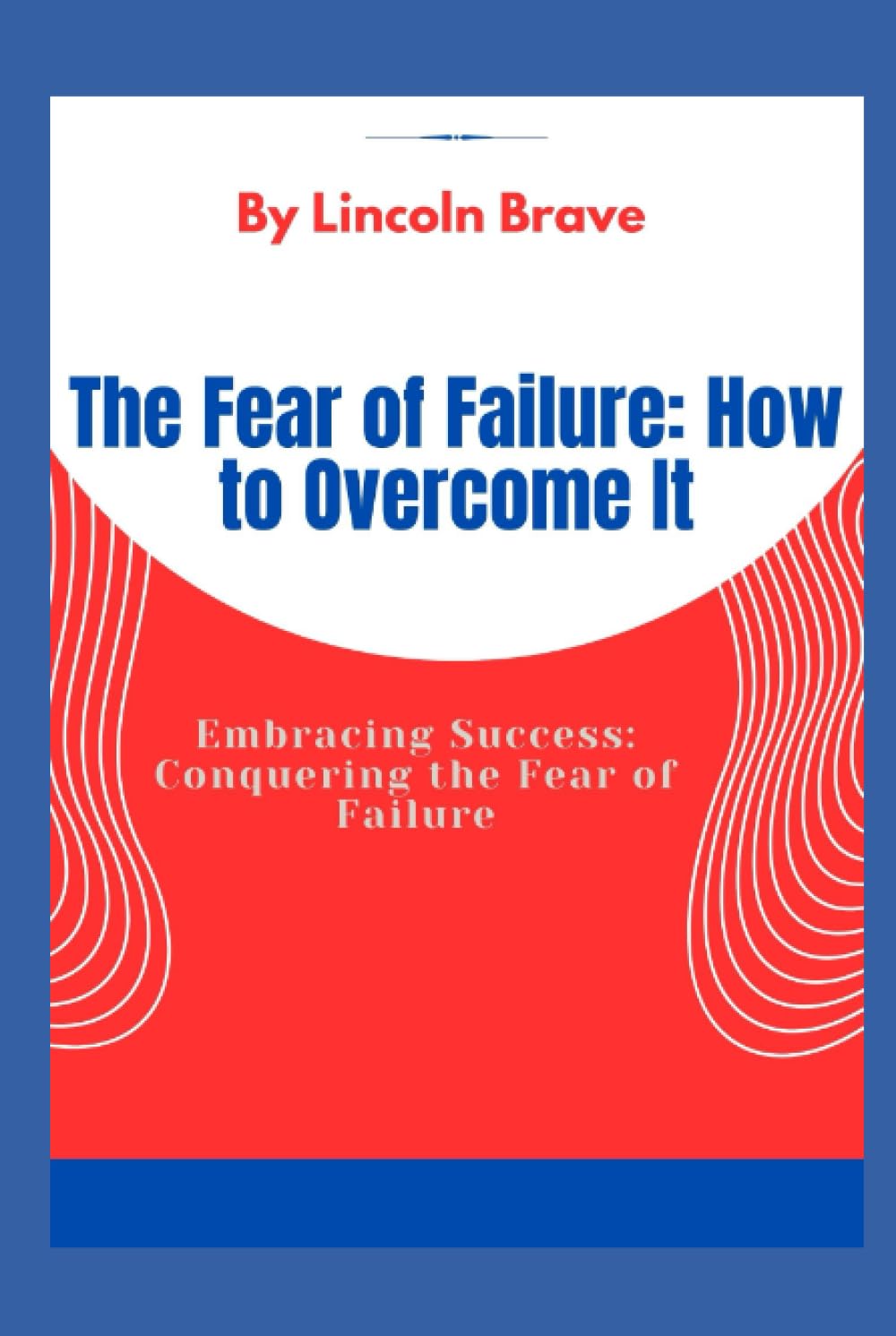 The Fear of Failure: How to Overcome It: Embracing Success: Conquering ...