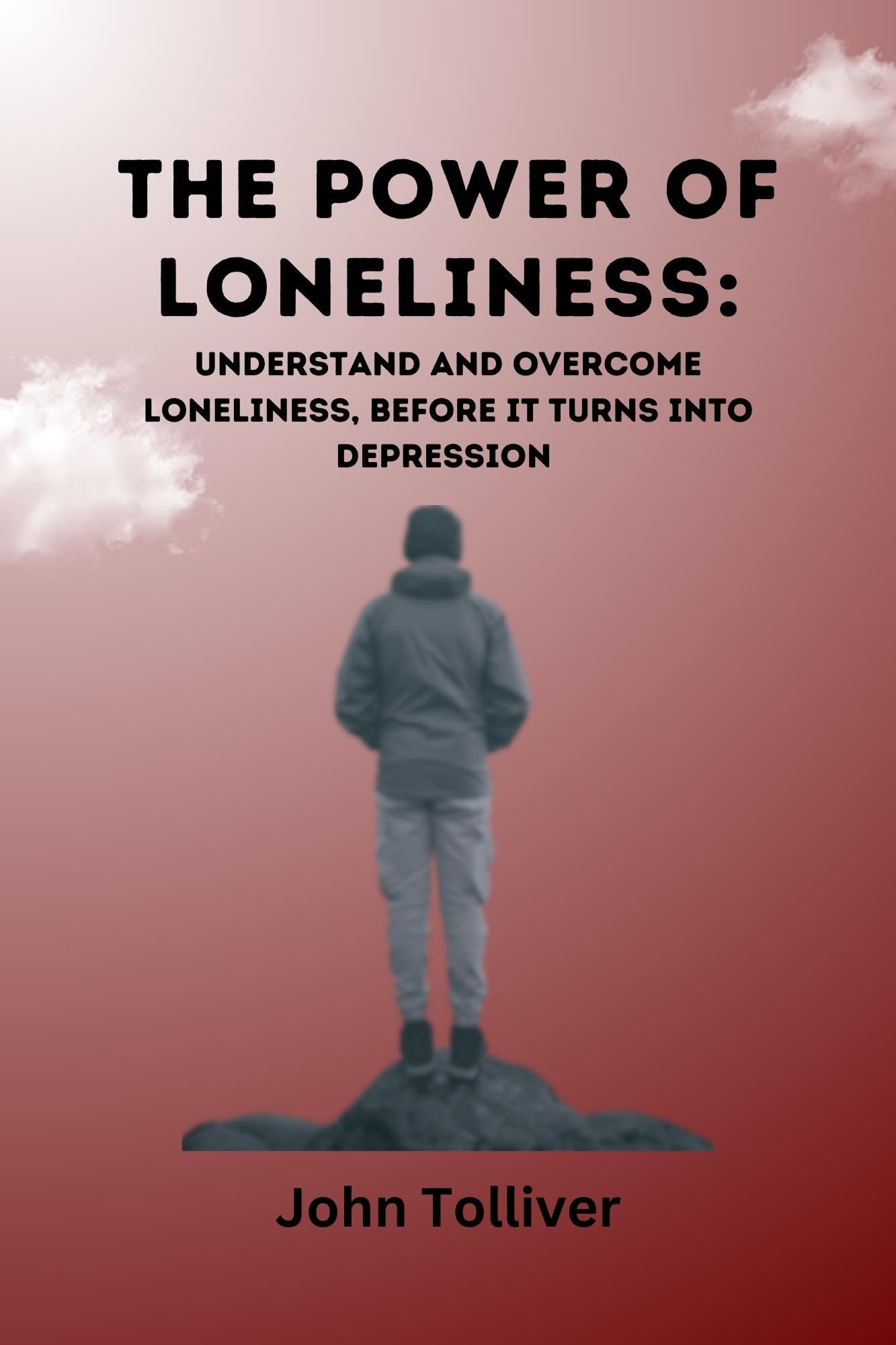 THE POWER OF LONELINESS: Understand and Overcome Loneliness, Before It ...