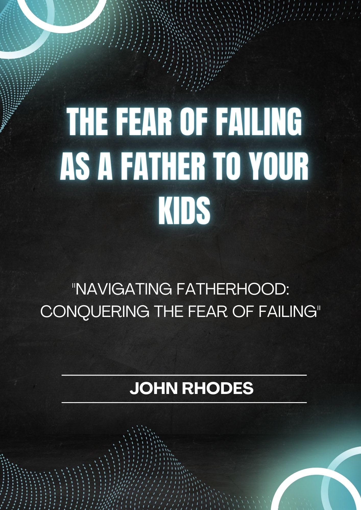 The fear of failing as a father to your kids: "Navigating Fatherhood ...