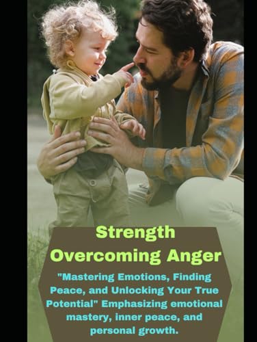 Strength Overcoming Anger: "Mastering Emotions, Finding Peace, and ...