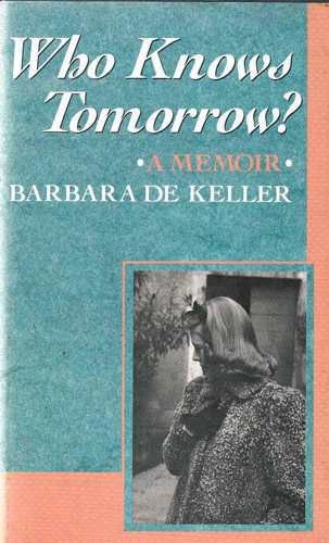 Who Knows Tomorrow?: A Memoir by Barbara de Keller | Goodreads