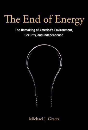 The End of Energy: The Unmaking of America's Environment, Security, and ...