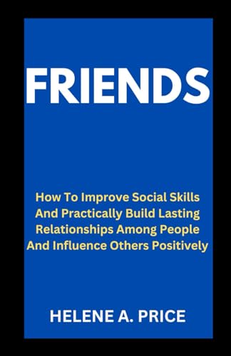 FRIENDS: How To Improve Social Skills And Practically Build Lasting ...