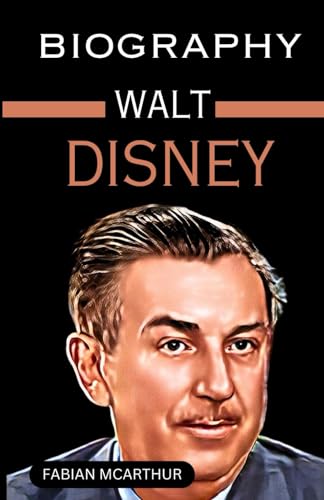 The Walt Disney Biography: The Biography of an American Entrepreneur ...