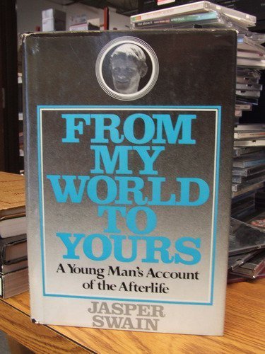 From My World to Yours: A Young Man's Account of the Afterlife by Jasper Swain | Goodreads