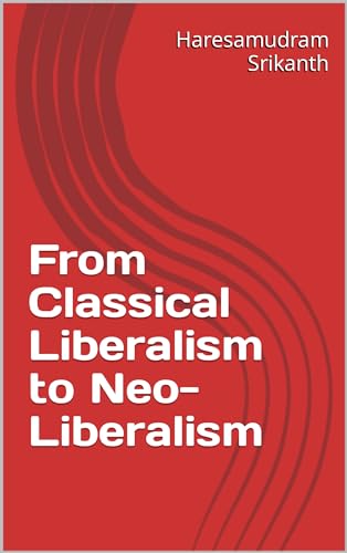 From Classical Liberalism to Neo-Liberalism by Haresamudram Srikanth ...
