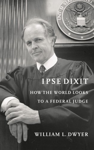 Ipse Dixit: How the World Looks to a Federal Judge by William L. Dwyer ...