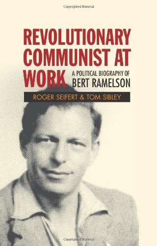 REVOLUTIONARY COMMUNIST AT WORK: A POLITICAL BIOGRAPHY OF BERT RAMELSON ...