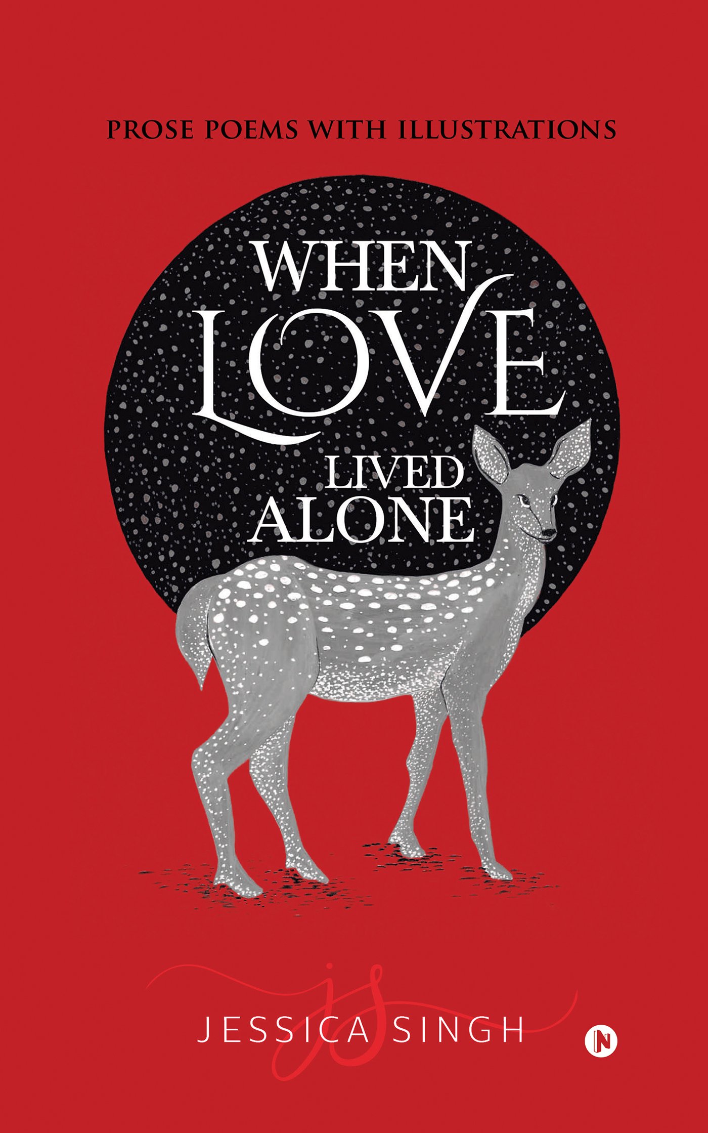 When Love Lived Alone : Prose Poems with Illustrations by Jessica Singh ...