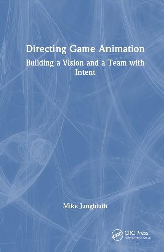 Directing Game Animation: Building a Vision and a Team with Intent by ...