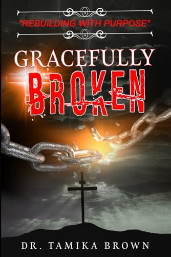 Gracefully Broken: REBUILDING with PURPOSE by Dr. Tamika Brown | Goodreads