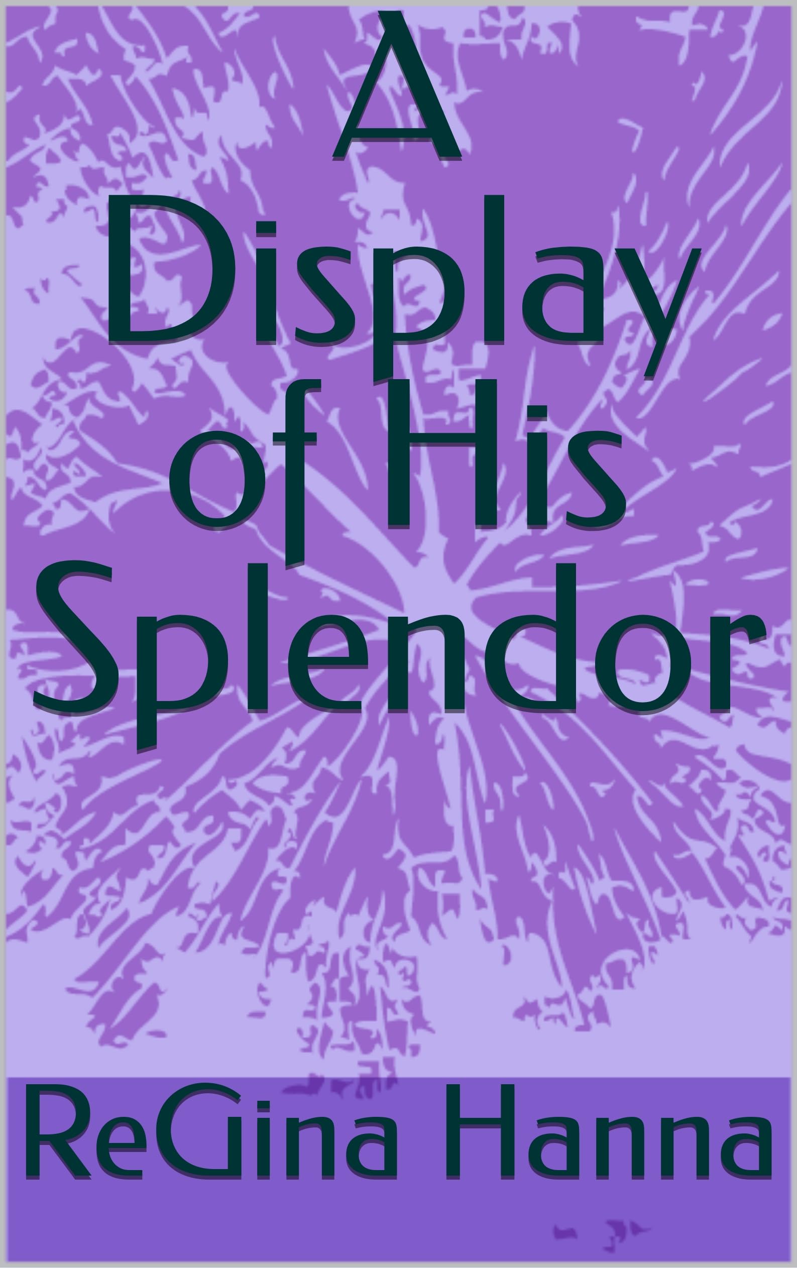 A Display of His Splendor by ReGina Hanna | Goodreads