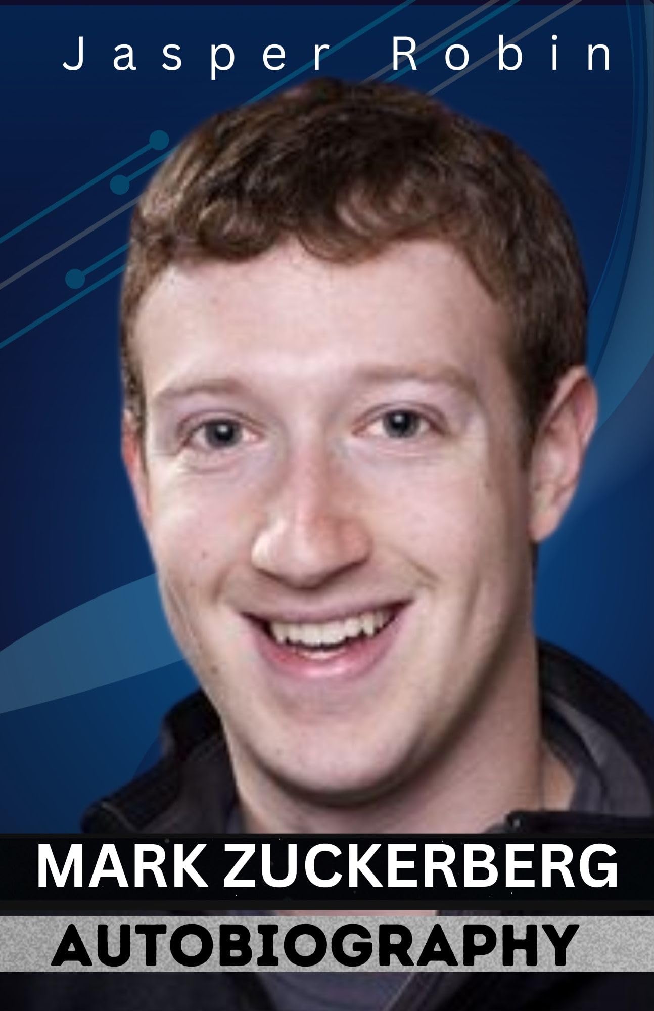 Mark Zuckerberg Autobiography: The Man Behind the Code by Jasper Robin ...