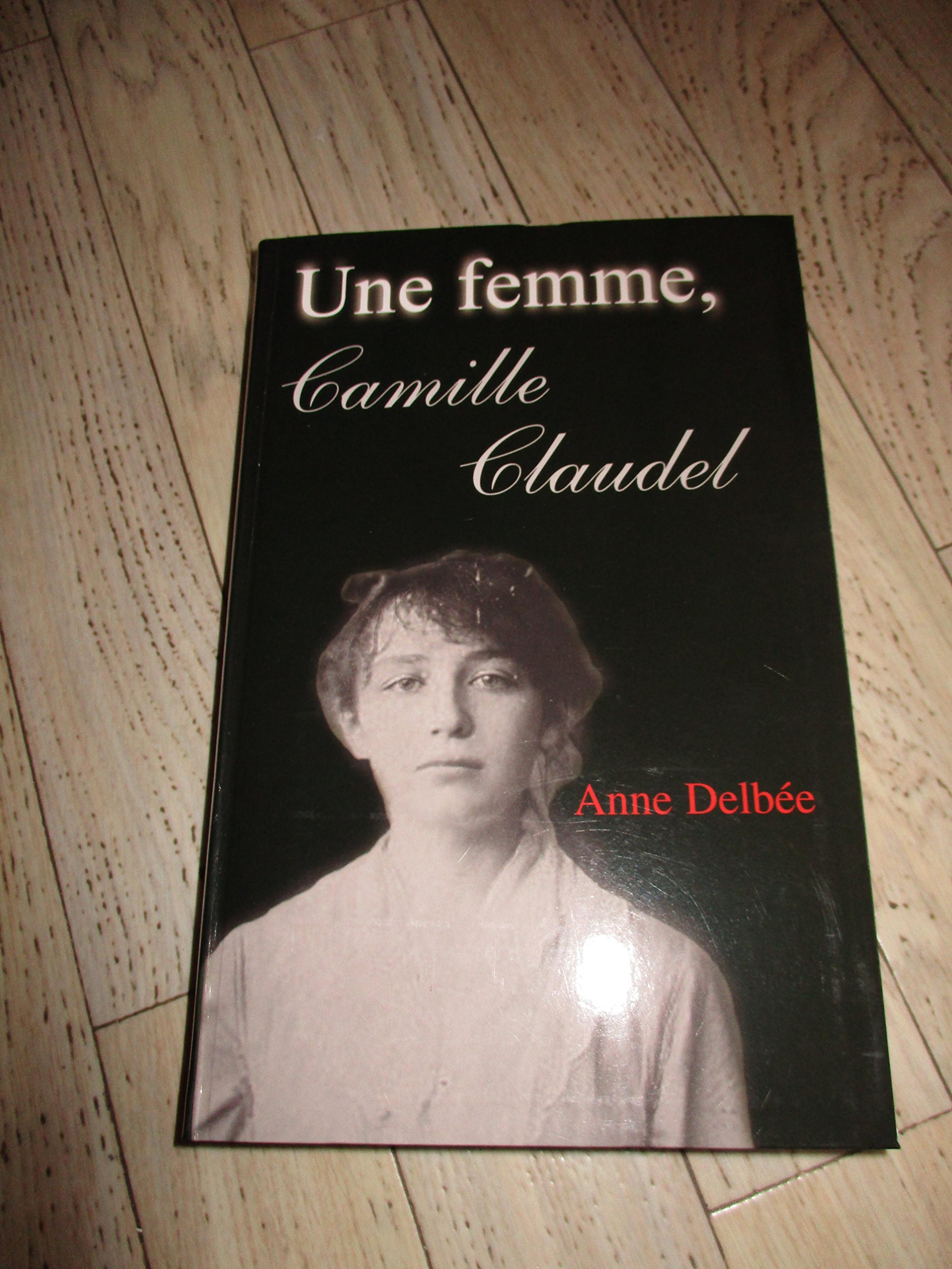 Une femme. Camille Claudel. by Anne Delbée | Goodreads