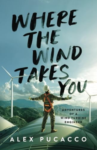 Where the wind takes you: Adventures of a wind turbine engineer by Alex ...