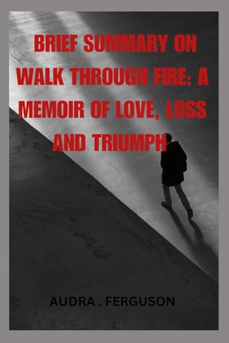 Brief Summary On Walk Through Fire: A Memoir of Love, Loss, and Triumph ...