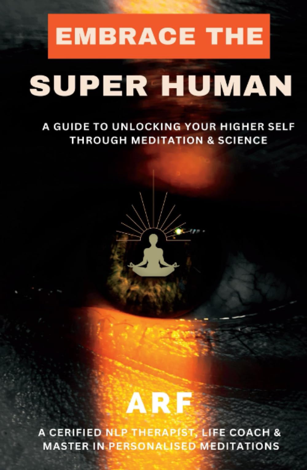 EMBRACE THE SUPER HUMAN: A Guide To Unlocking Your Higher Self Through ...