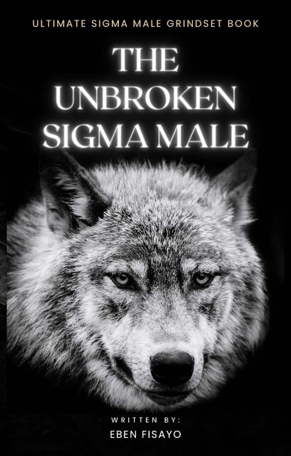 THE UNBROKEN SIGMA MALE: Lone Wolf Sigma Rules for Life, Sigma Mindset ...