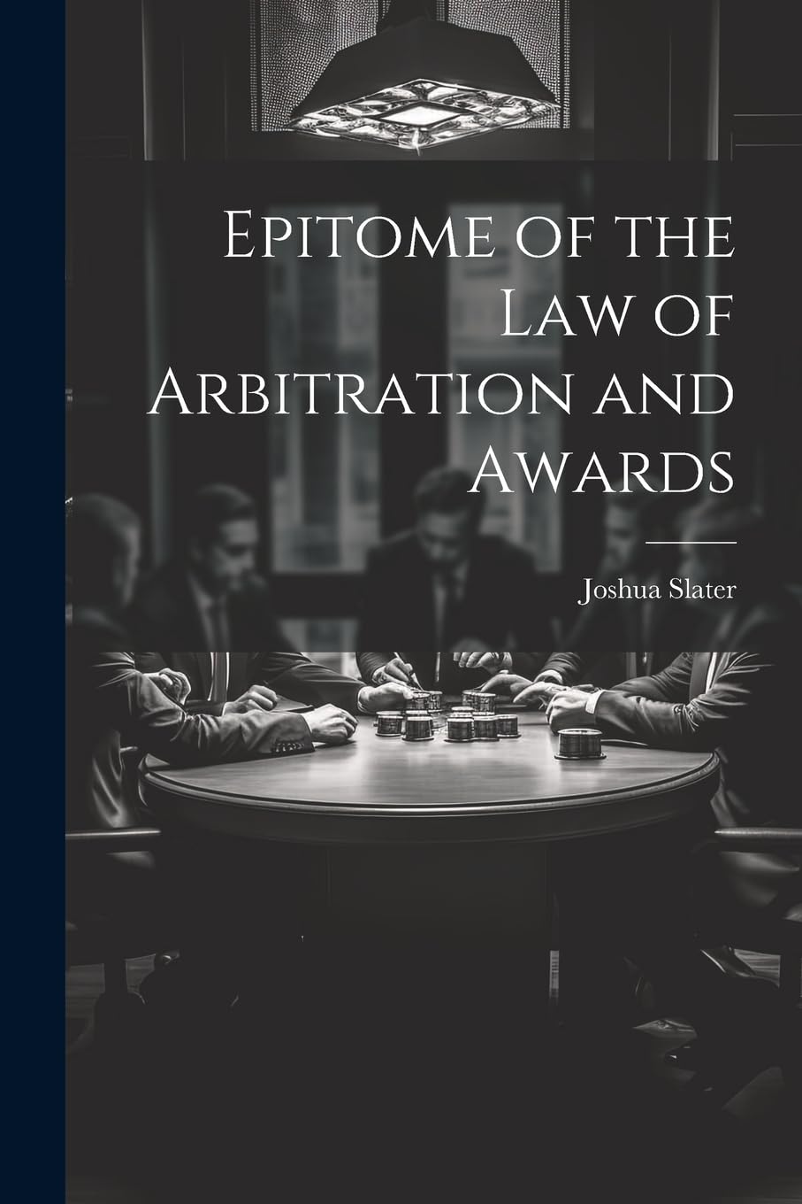 Epitome of the Law of Arbitration and Awards by Joshua Slater | Goodreads