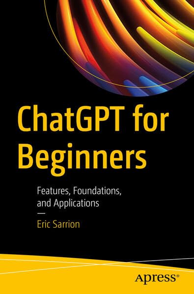 ChatGPT for Beginners: Features, Foundations, and Applications by Eric Sarrion | Goodreads