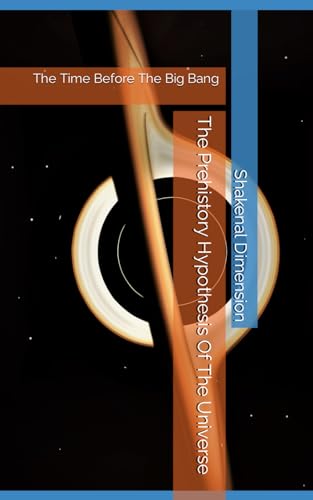 The Prehistory Hypothesis Of The Universe: The Time Before The Big Bang ...