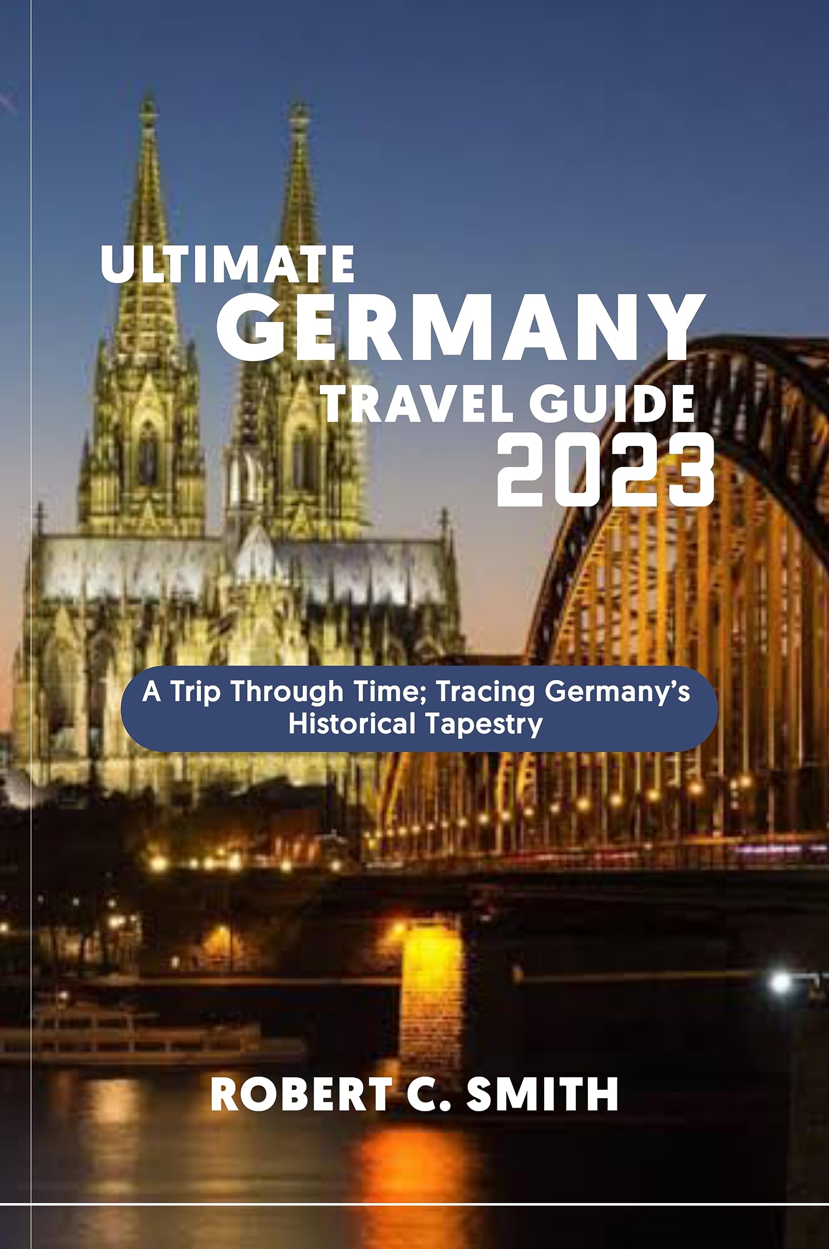 ULTIMATE GERMANY TRAVEL GUIDE : A Trip Through Time; Tracing Germany’s ...