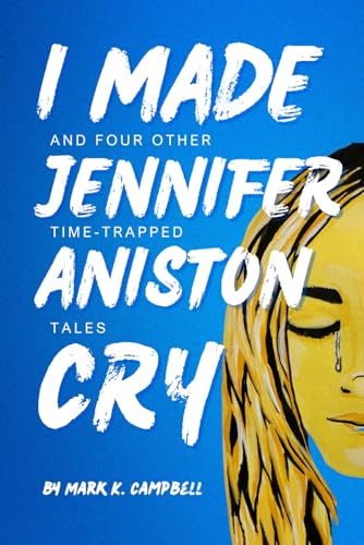 I Made Jennifer Aniston Cry: And Four Other Time-Trapped Tales by Mark ...