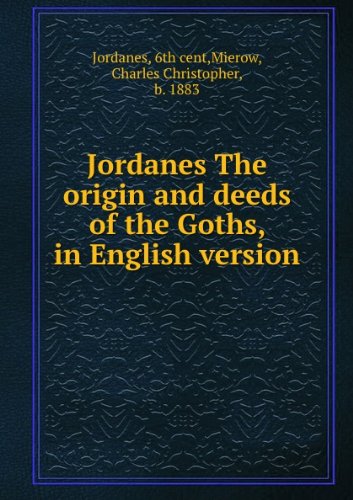 Jordanes The origin and deeds of the Goths In English version Part of a ...