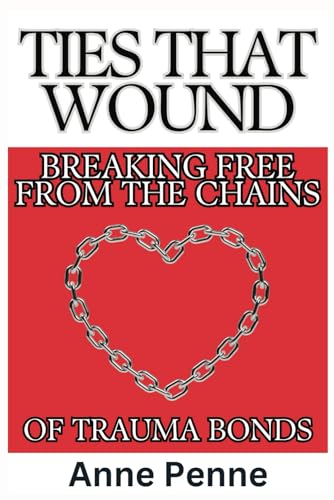 Ties that Wound Breaking Free from the Chains of Trauma Bonds by Anne ...