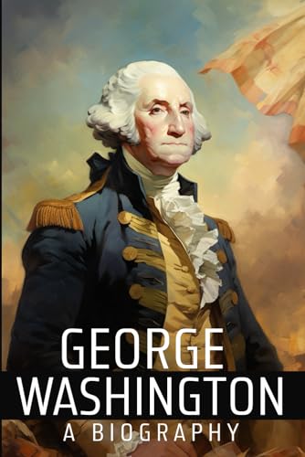 George Washington Biography: A Definitive Story of America's Founding ...