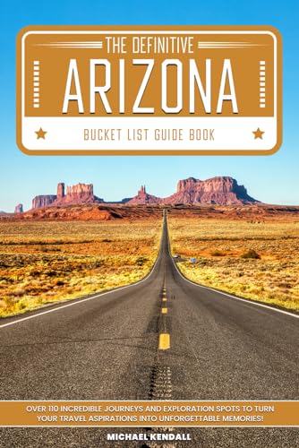 The Definitive Arizona Bucket List Guide Book: Over 110 Incredible ...