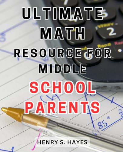 Ultimate Math Resource for Middle School Parents: The Comprehensive Guide to Navigating Middle ...