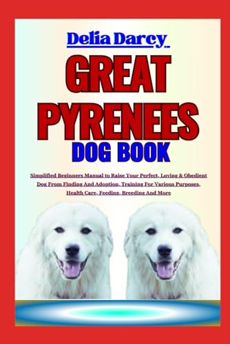 GREAT PYRENEES DOG BOOK: Simplified Beginners Manual to Raise Your ...