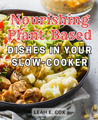 Nourishing Plant-Based Dishes in Your Slow-Cooker: Wholesome Vegan Cuisines Made Effortlessly ...