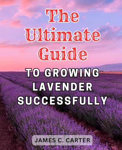 The Ultimate Guide to Growing Lavender Successfully: Unlock the Secrets ...