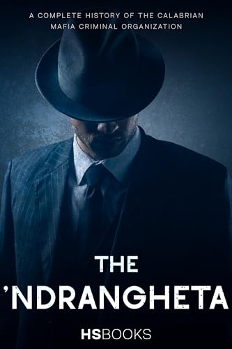 The 'Ndrangheta: A Complete History of The Calabrian Mafia Criminal ...