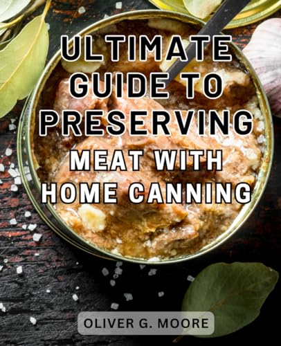 Ultimate Guide to Preserving Meat with Home Canning: Master the Art of Canning-Meat: Homemade ...