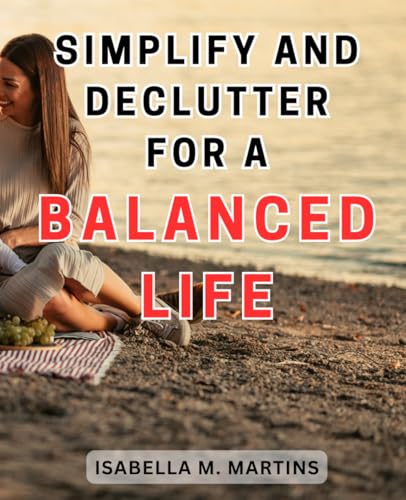 Simplify and Declutter for a Balanced Life: Declutter Your Home, Reduce ...