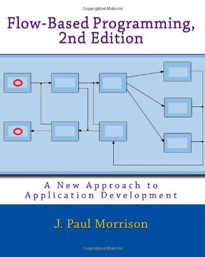 Flow-Based Programming: A New Approach to Application Development by J. Paul Morrison by J. Paul ...