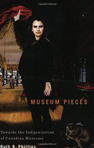 Museum Pieces: Toward the Indigenization of Canadian Museums (McGill ...