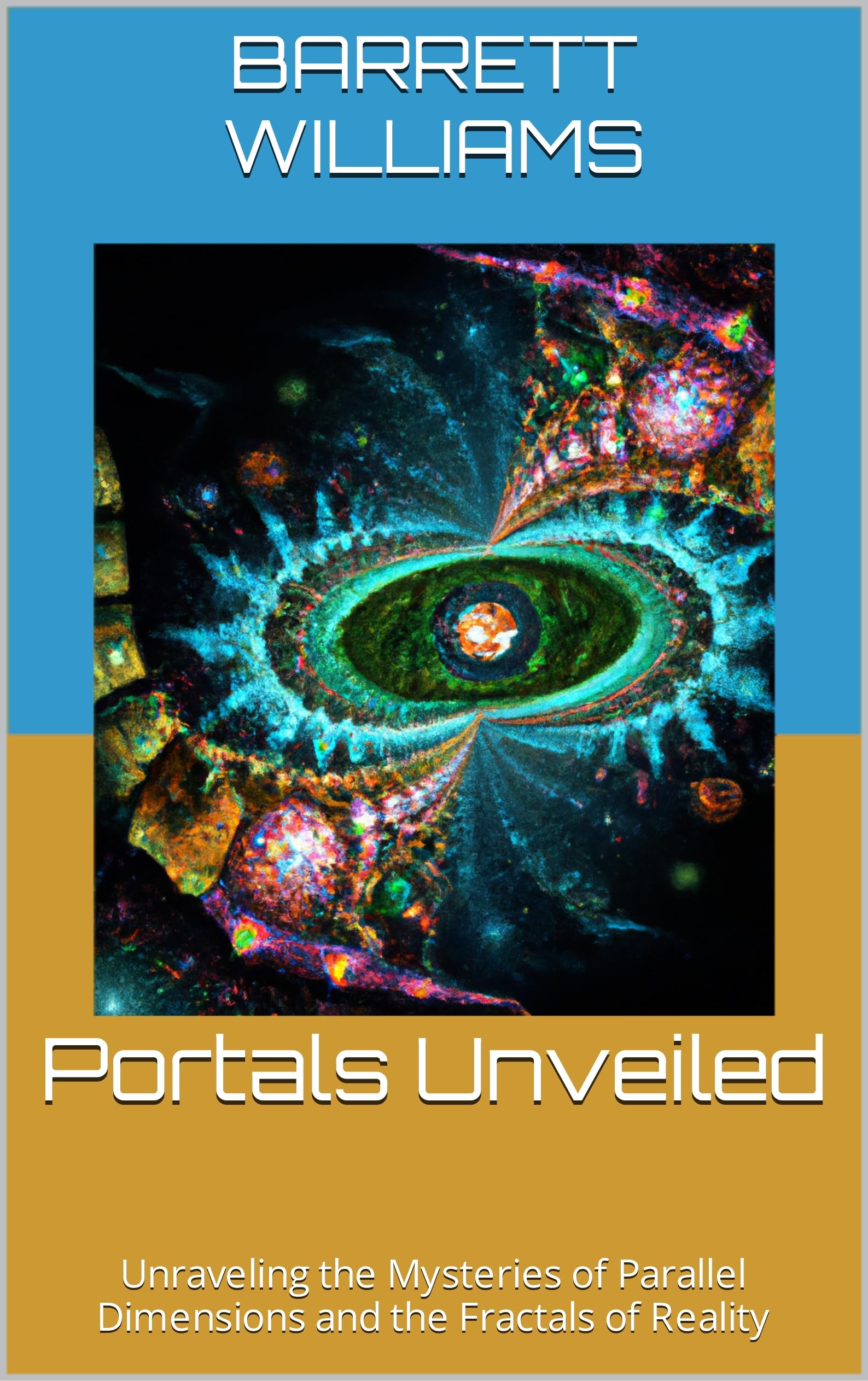 Portals Unveiled: Unraveling the Mysteries of Parallel Dimensions and the Fractals of Reality by ...