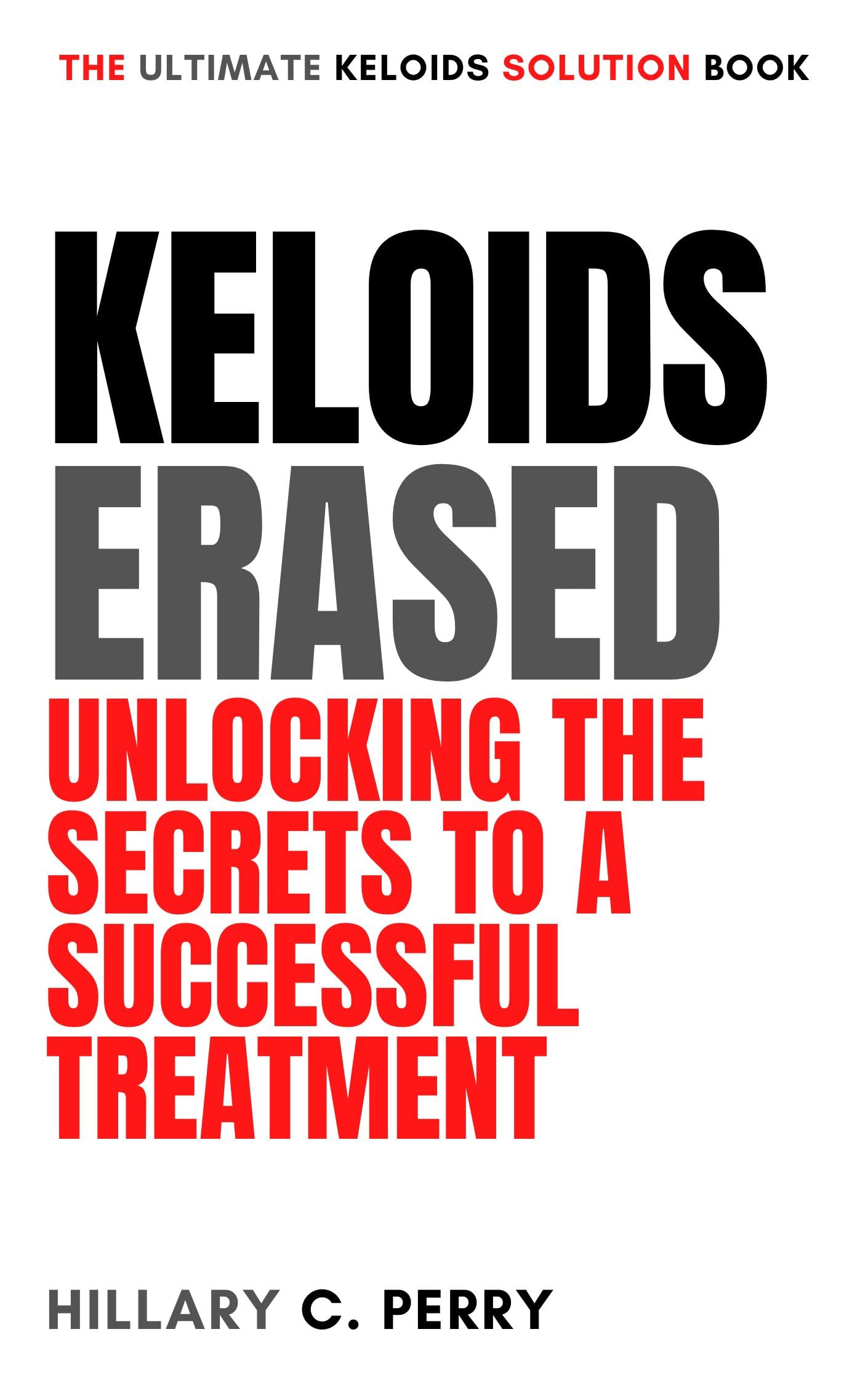 KELOIDS ERASED:UNLOCKING THE SECRETS TO A SUCCESSFUL TREATMENT by ...